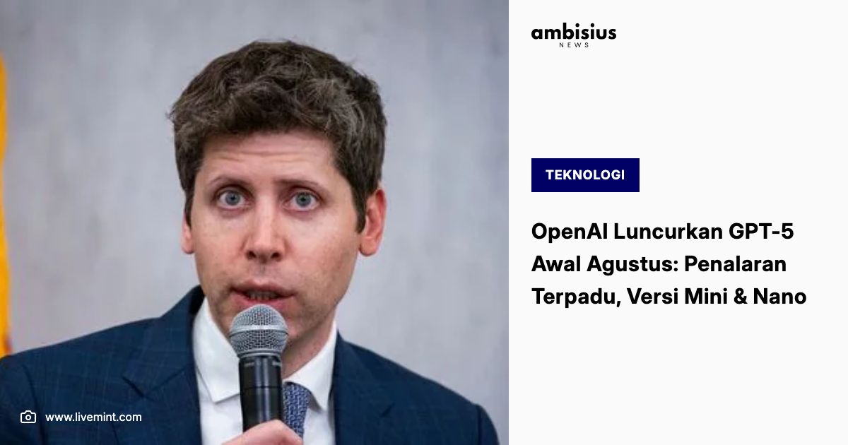 OpenAI Luncurkan GPT-5 Awal Agustus: Penalaran Terpadu, Versi Mini & Nano