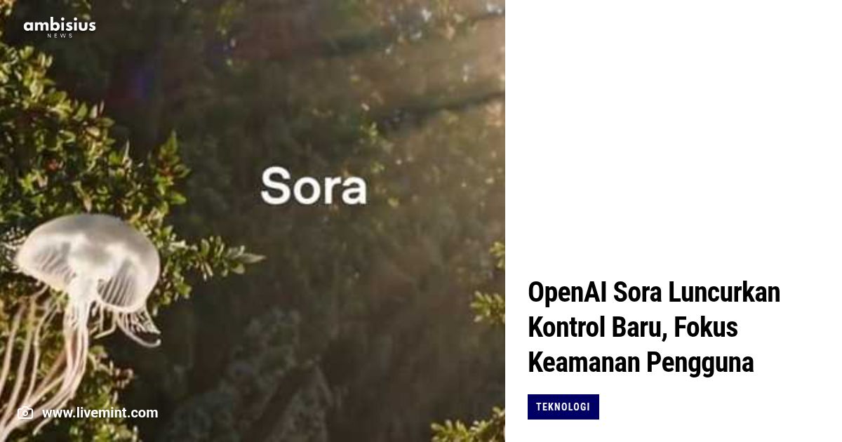 OpenAI Sora Luncurkan Kontrol Baru, Fokus Keamanan Pengguna