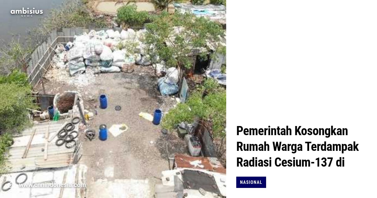 Pemerintah Kosongkan Rumah Warga Terdampak Radiasi Cesium-137 di Cikande