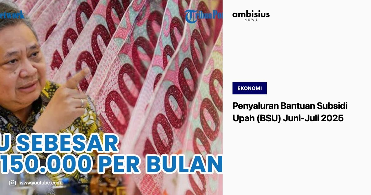Penyaluran Bantuan Subsidi Upah (BSU) Juni-Juli 2025