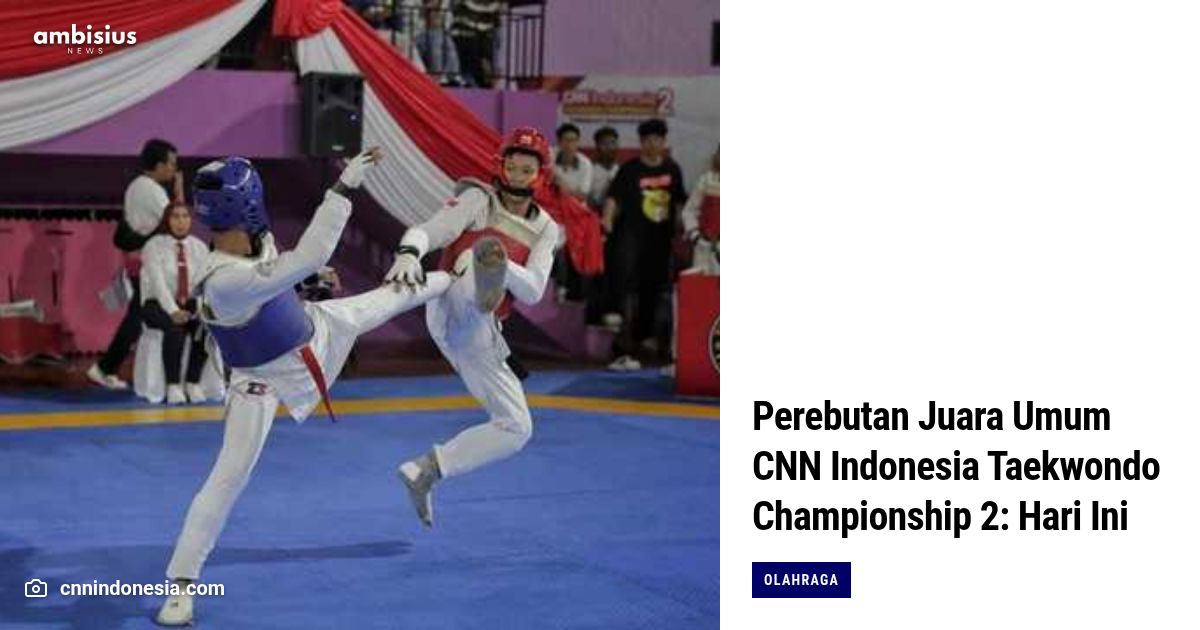 Perebutan Juara Umum CNN Indonesia Taekwondo Championship 2: Hari Ini ...