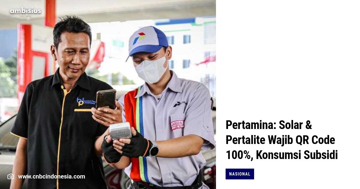 Pertamina: Solar & Pertalite Wajib QR Code 100%, Konsumsi Subsidi Anjlok