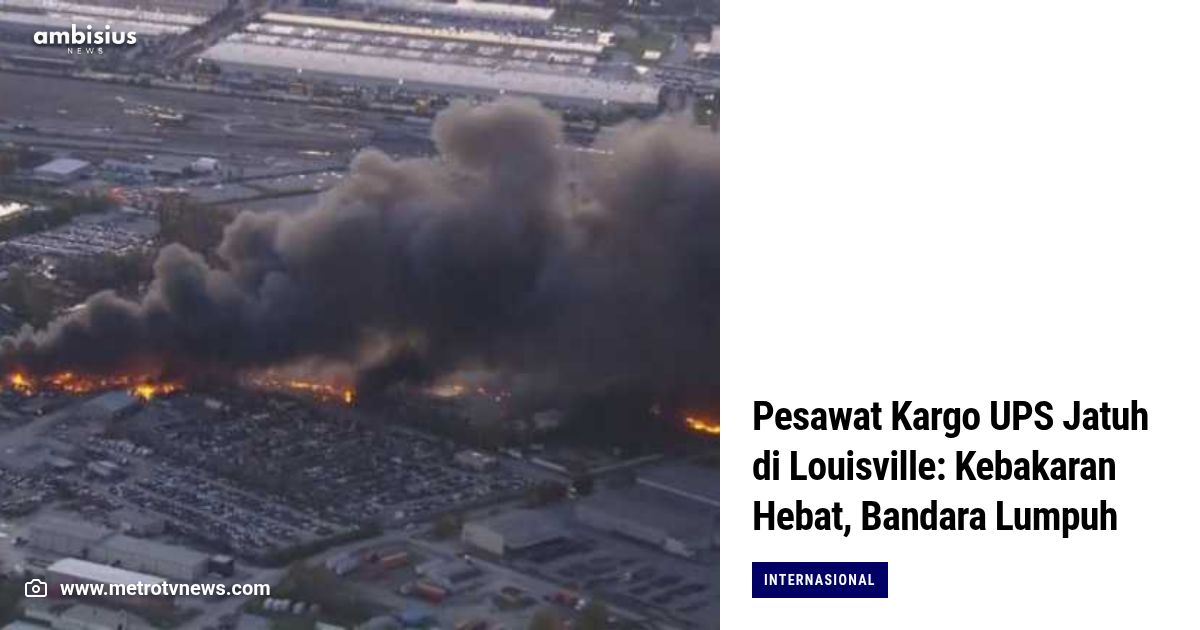 Pesawat Kargo UPS Jatuh di Louisville: Kebakaran Hebat, Bandara Lumpuh ...