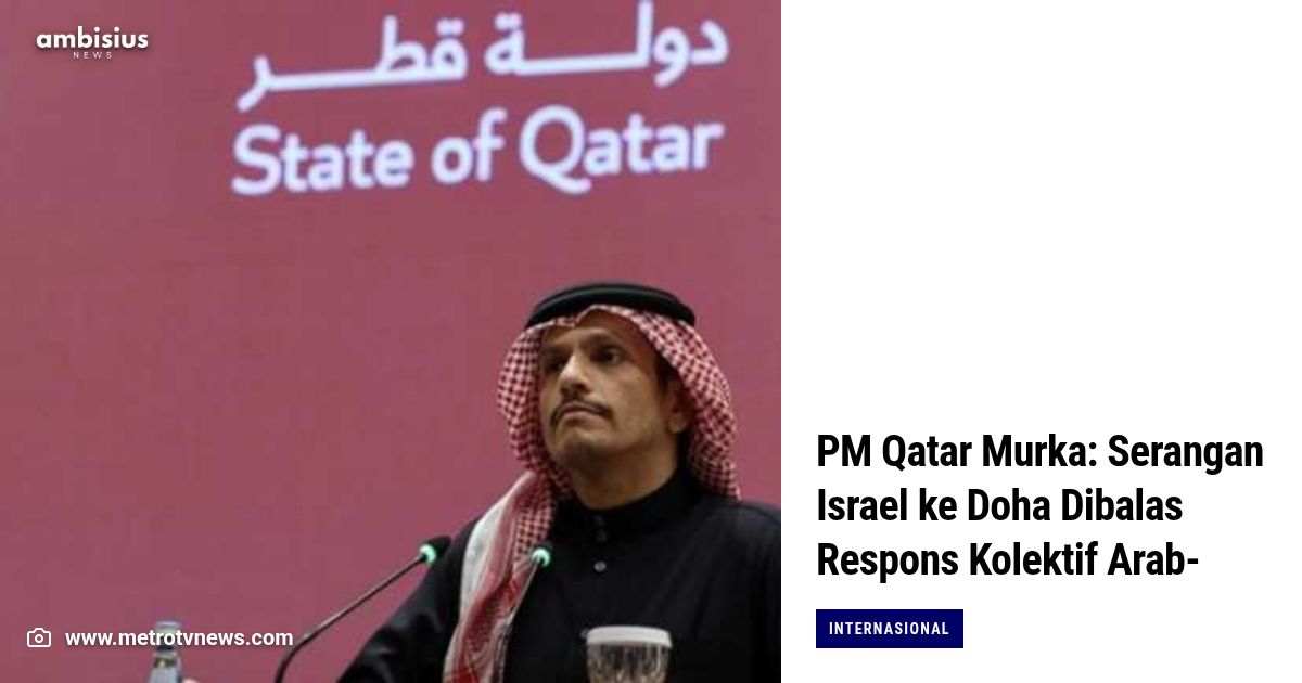 PM Qatar Murka: Serangan Israel ke Doha Dibalas Respons Kolektif Arab ...