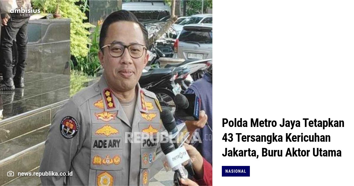 Polda Metro Jaya Tetapkan 43 Tersangka Kericuhan Jakarta, Buru Aktor Utama