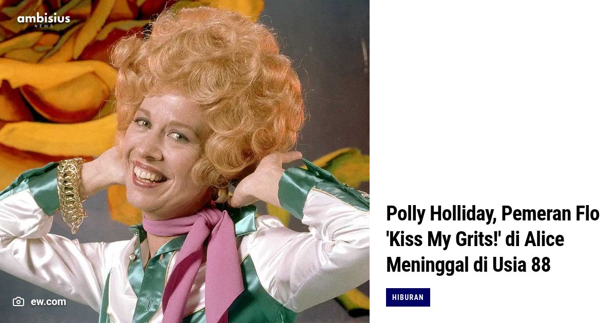 Polly Holliday, Pemeran Flo 'Kiss My Grits!' di Alice Meninggal di Usia 88