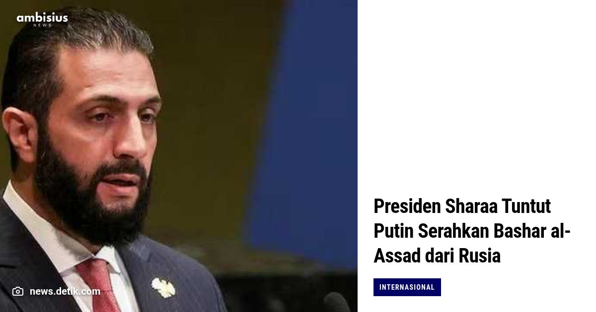 Presiden Sharaa Tuntut Putin Serahkan Bashar al-Assad dari Rusia