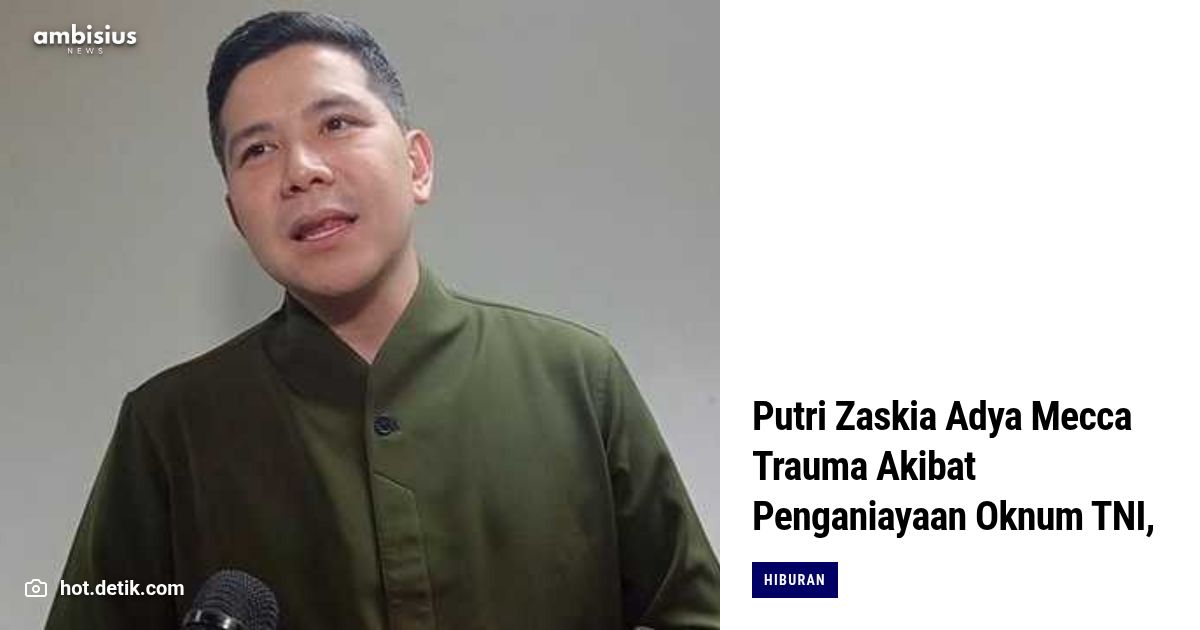 Putri Zaskia Adya Mecca Trauma Akibat Penganiayaan Oknum TNI, Begini ...