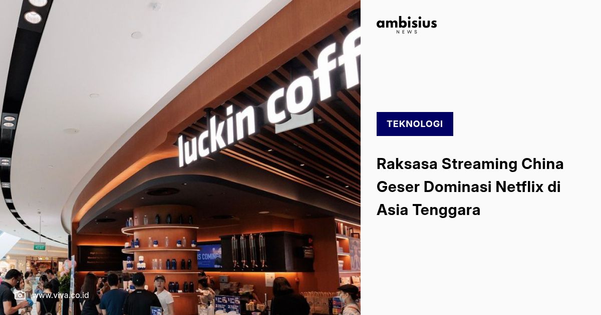 Raksasa Streaming China Geser Dominasi Netflix di Asia Tenggara