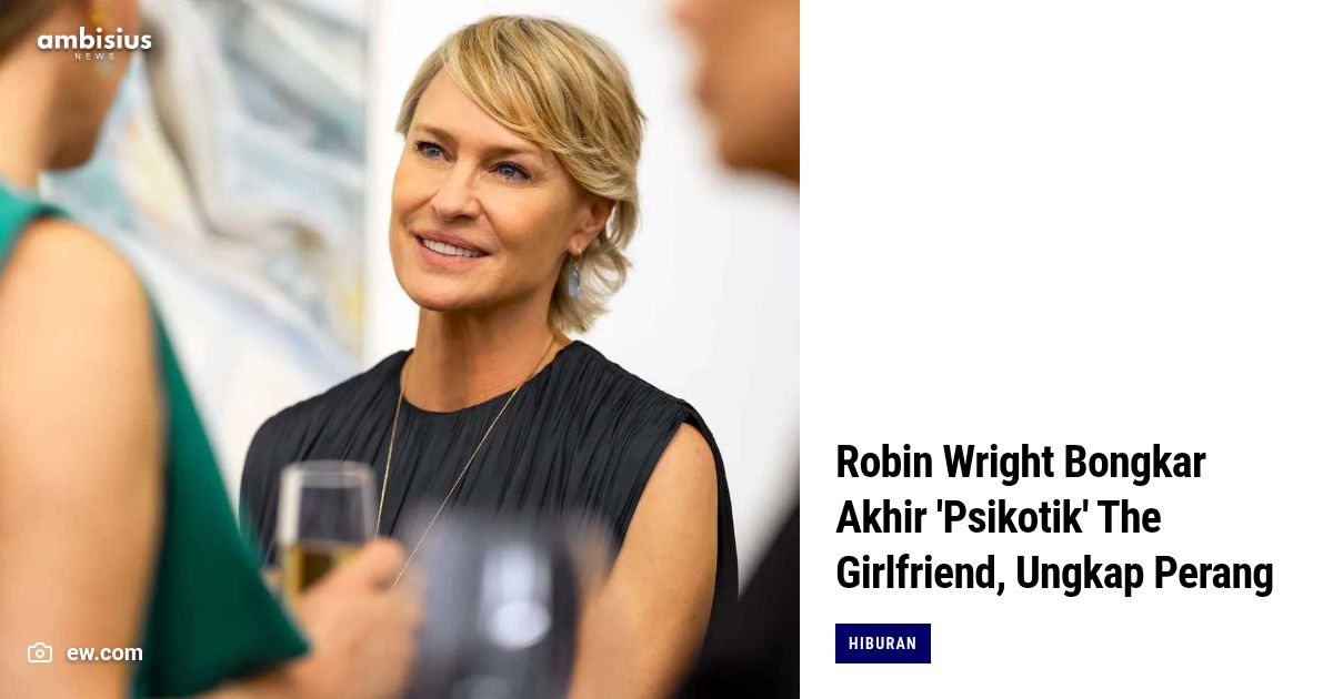 Robin Wright Bongkar Akhir 'Psikotik' The Girlfriend, Ungkap Perang ...