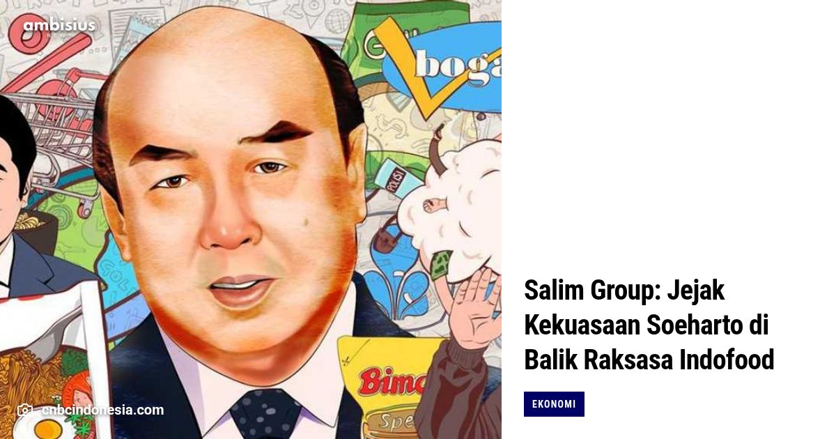 Salim Group: Jejak Kekuasaan Soeharto di Balik Raksasa Indofood