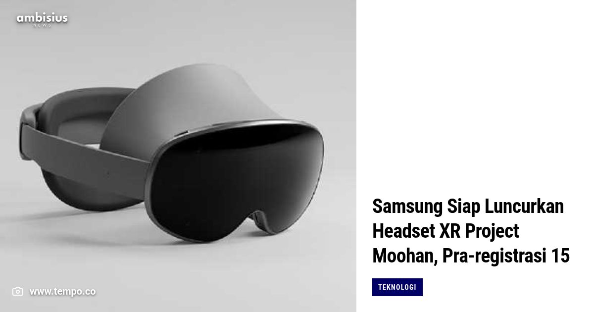 Samsung Siap Luncurkan Headset XR Project Moohan, Pra-registrasi 15 Oktober