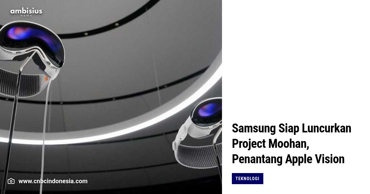 Samsung Siap Luncurkan Project Moohan, Penantang Apple Vision Pro