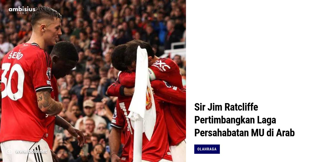 Sir Jim Ratcliffe Pertimbangkan Laga Persahabatan MU di Arab Saudi ...