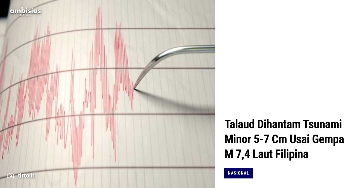 Talaud Dihantam Tsunami Minor 5-7 Cm Usai Gempa M 7,4 Laut Filipina