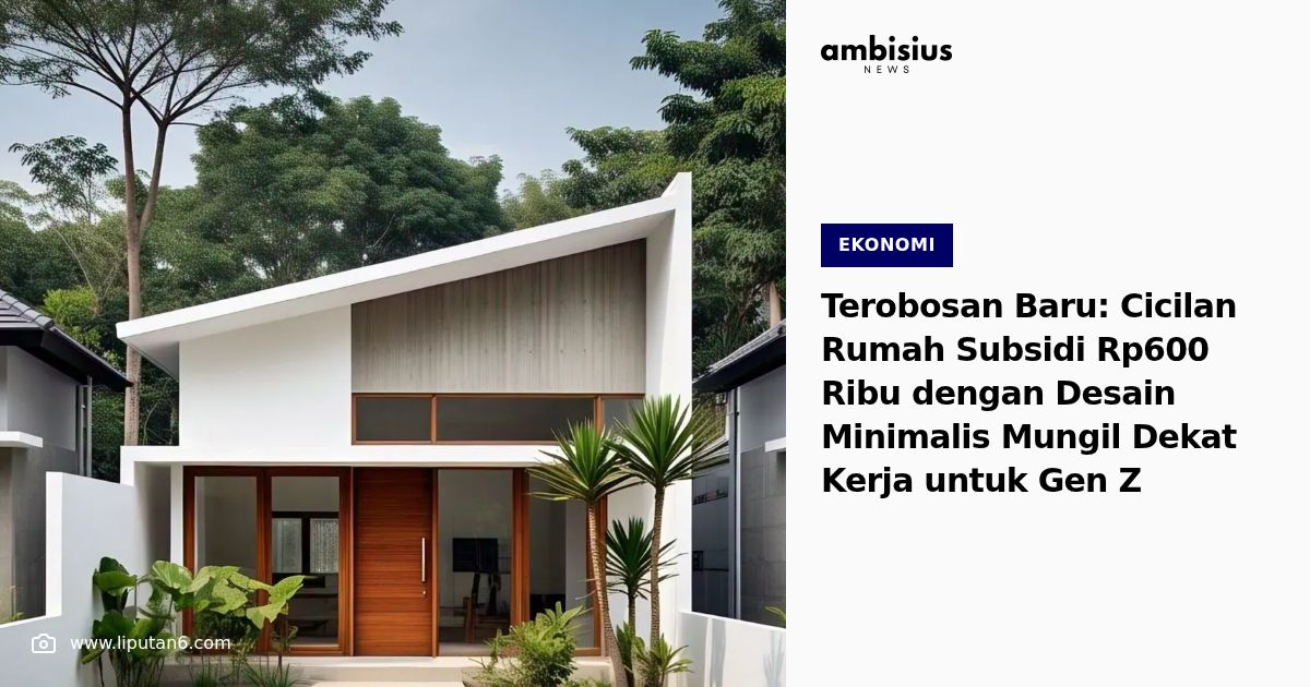 Terobosan Baru: Cicilan Rumah Subsidi Rp600 Ribu dengan Desain ...