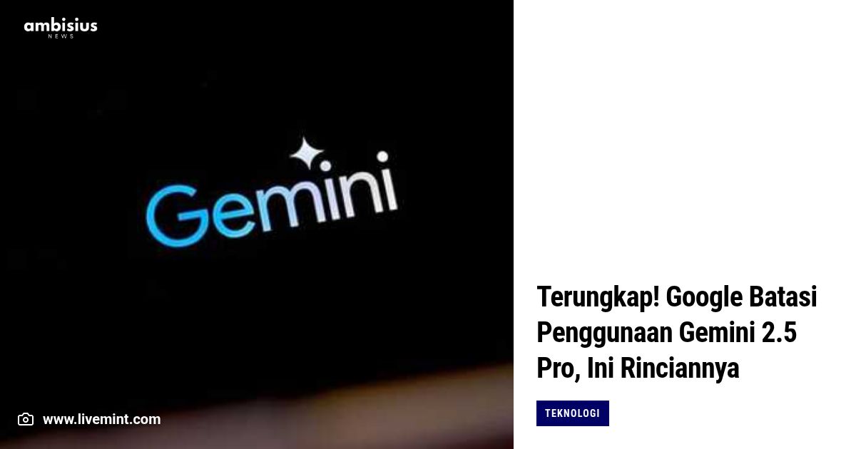 Terungkap! Google Batasi Penggunaan Gemini 2.5 Pro, Ini Rinciannya