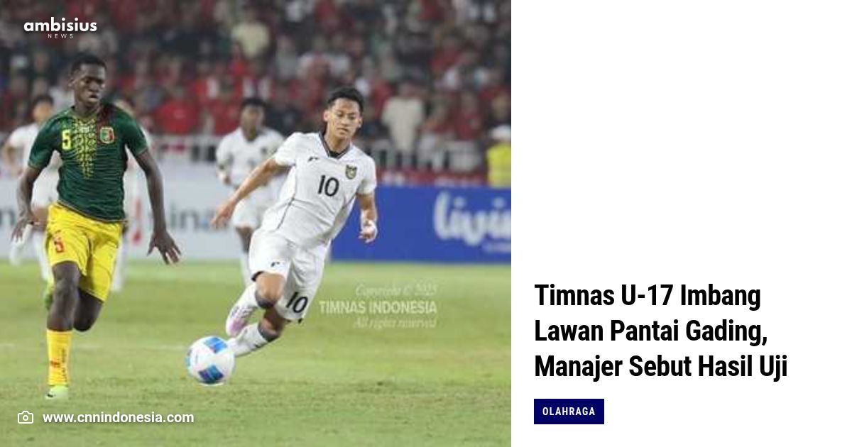 Timnas U-17 Imbang Lawan Pantai Gading, Manajer Sebut Hasil Uji Coba ...