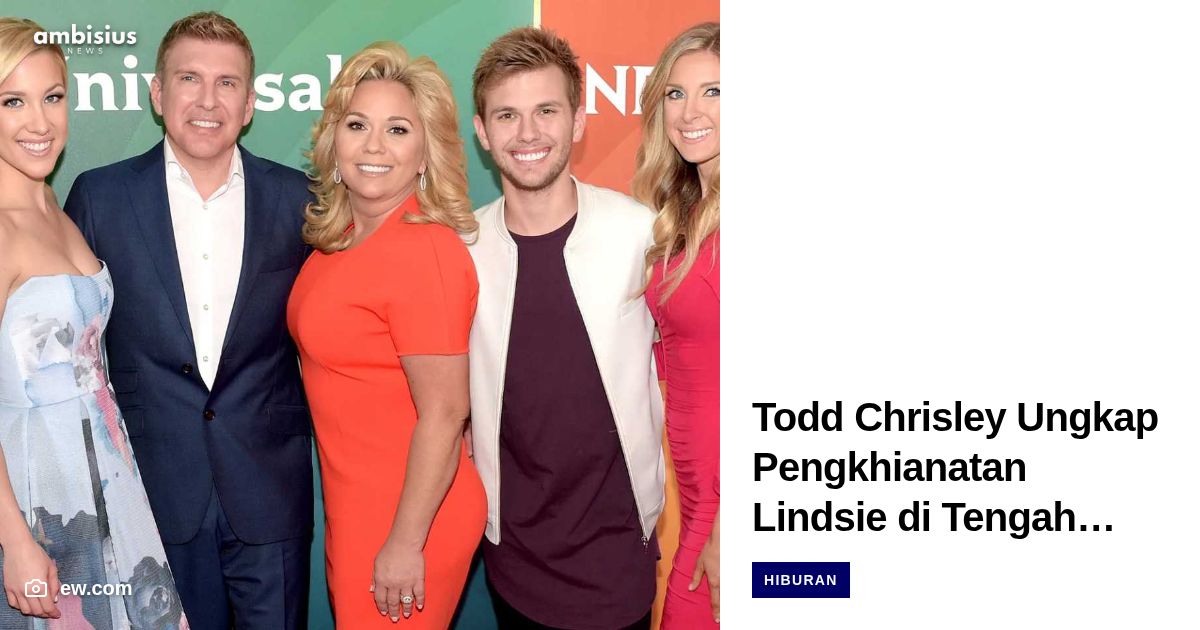 Todd Chrisley Ungkap Pengkhianatan Lindsie di Tengah Skandal Penjara