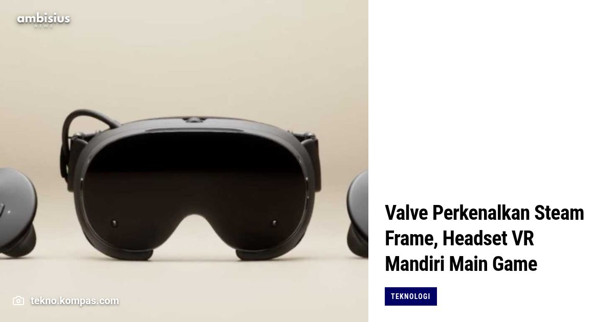 Valve Perkenalkan Steam Frame, Headset VR Mandiri Main Game Android