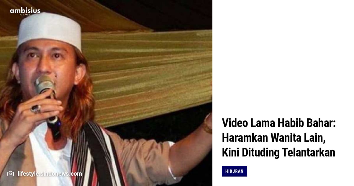 Video Lama Habib Bahar: Haramkan Wanita Lain, Kini Dituding Telantarkan ...