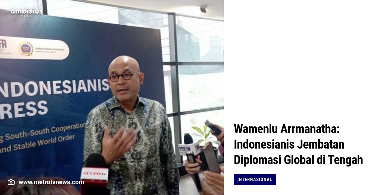 Wamenlu Arrmanatha: Indonesianis Jembatan Diplomasi Global di Tengah ...