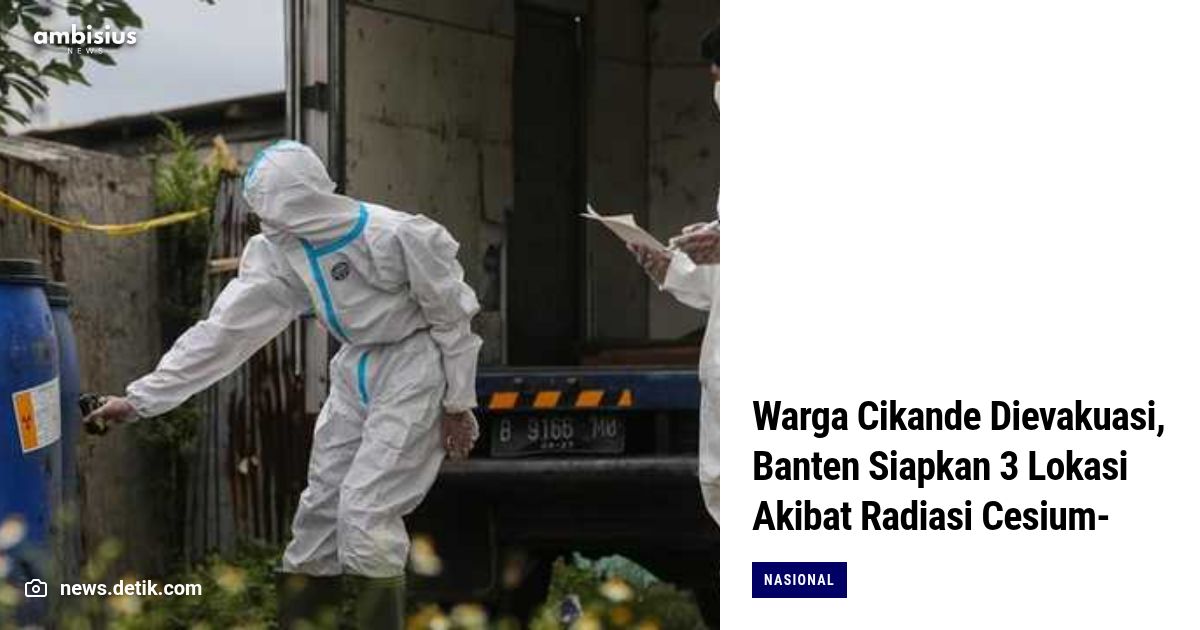 Warga Cikande Dievakuasi, Banten Siapkan 3 Lokasi Akibat Radiasi Cesium-137