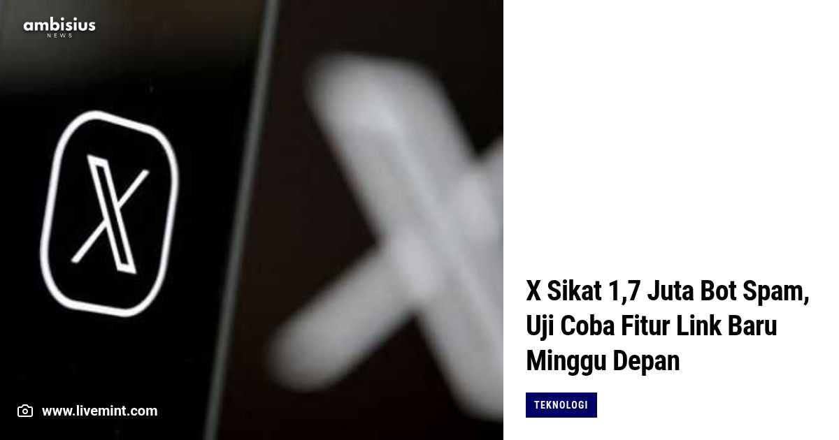 X Sikat 1,7 Juta Bot Spam, Uji Coba Fitur Link Baru Minggu Depan